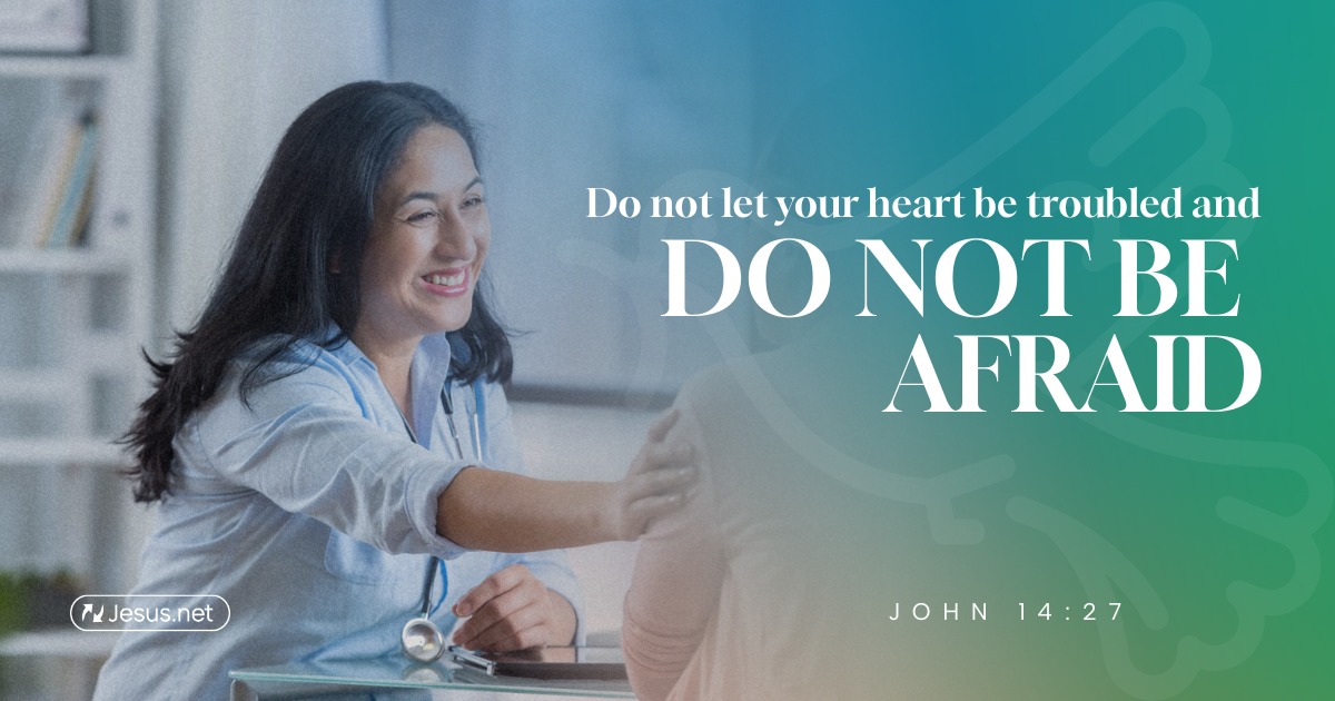 Do not let your heart be troubled and do not be afraid. – John 14:27 ...